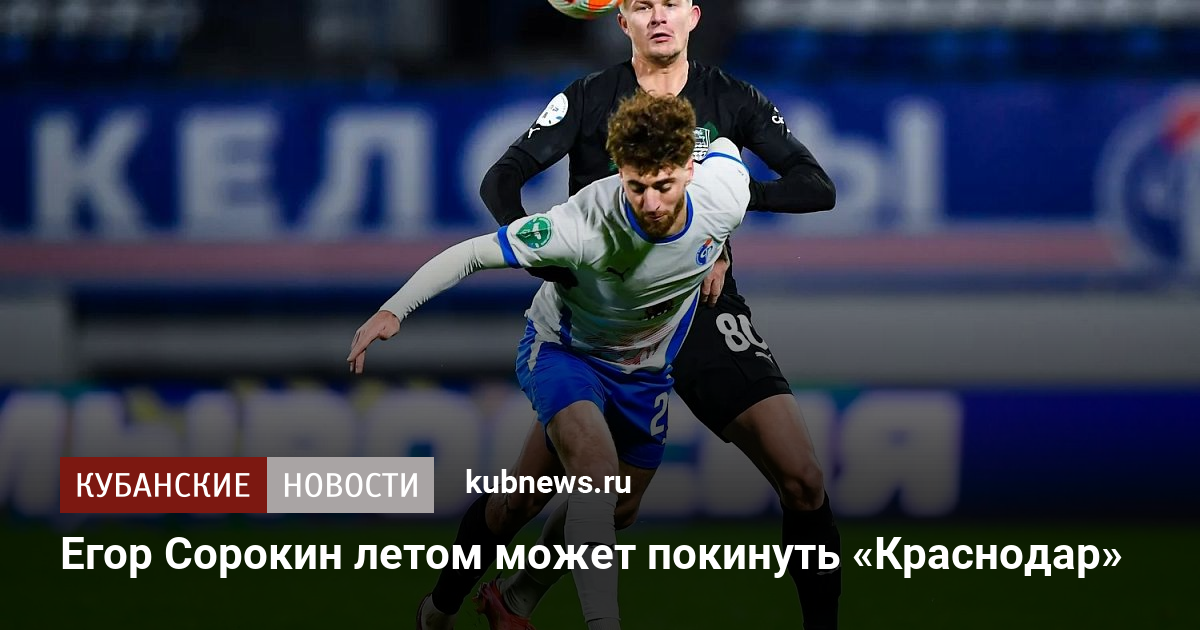 Егор Сорокин летом может покинуть «Краснодар». 12 апреля 2023 г. Кубанские новости