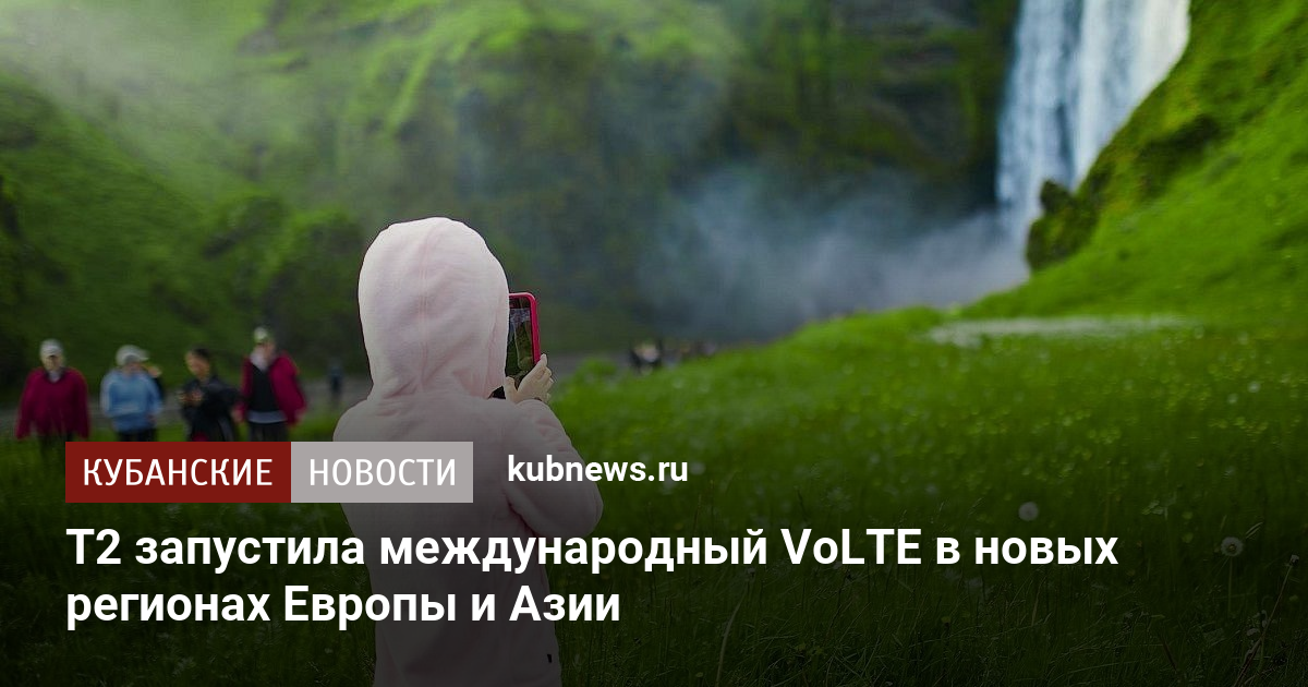Т2 запустила международный VoLTE в новых регионах Европы и Азии. 18 июля 2025 г. Кубанские новости
